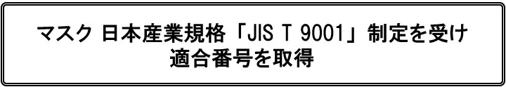 マスク 日本産業規格「JIS T 9001」制定を受け 適合番号を取得 ｜ 新着情報 ｜ エルモア